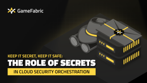 Keep it Secret, Keep it Safe: The Role of Secrets in Cloud Security Orchestration - GameFabric